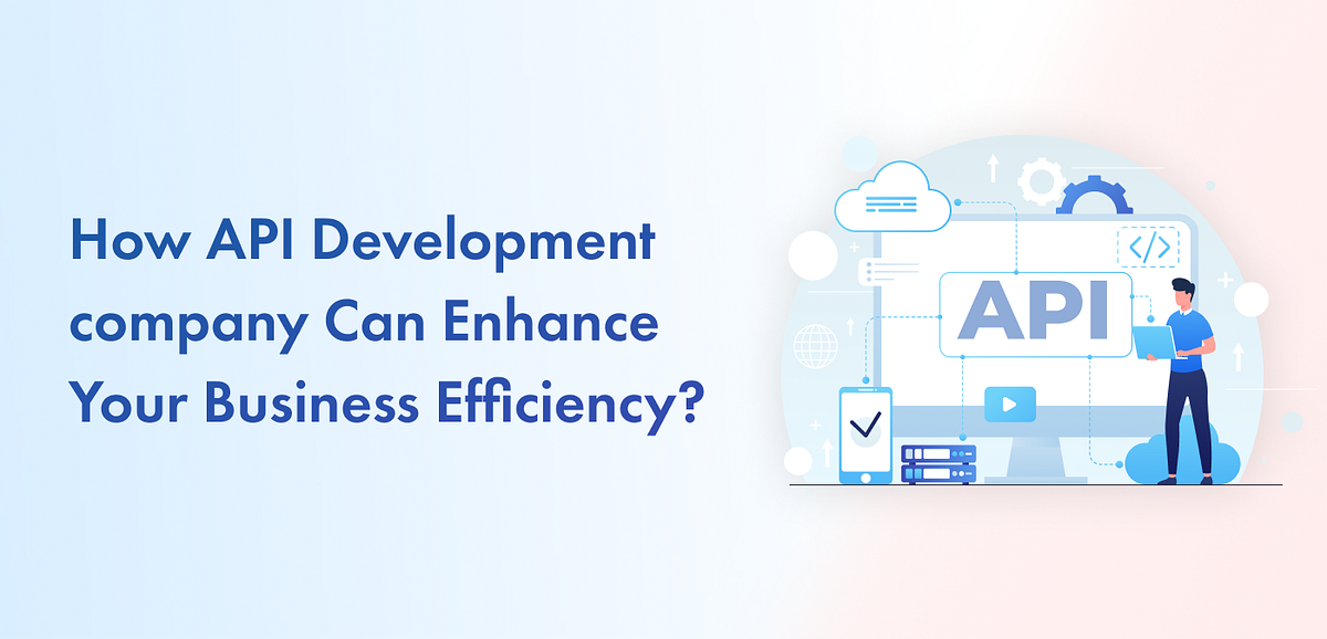 How API Development Company Can Enhance Your Business Efficiency? | by ...