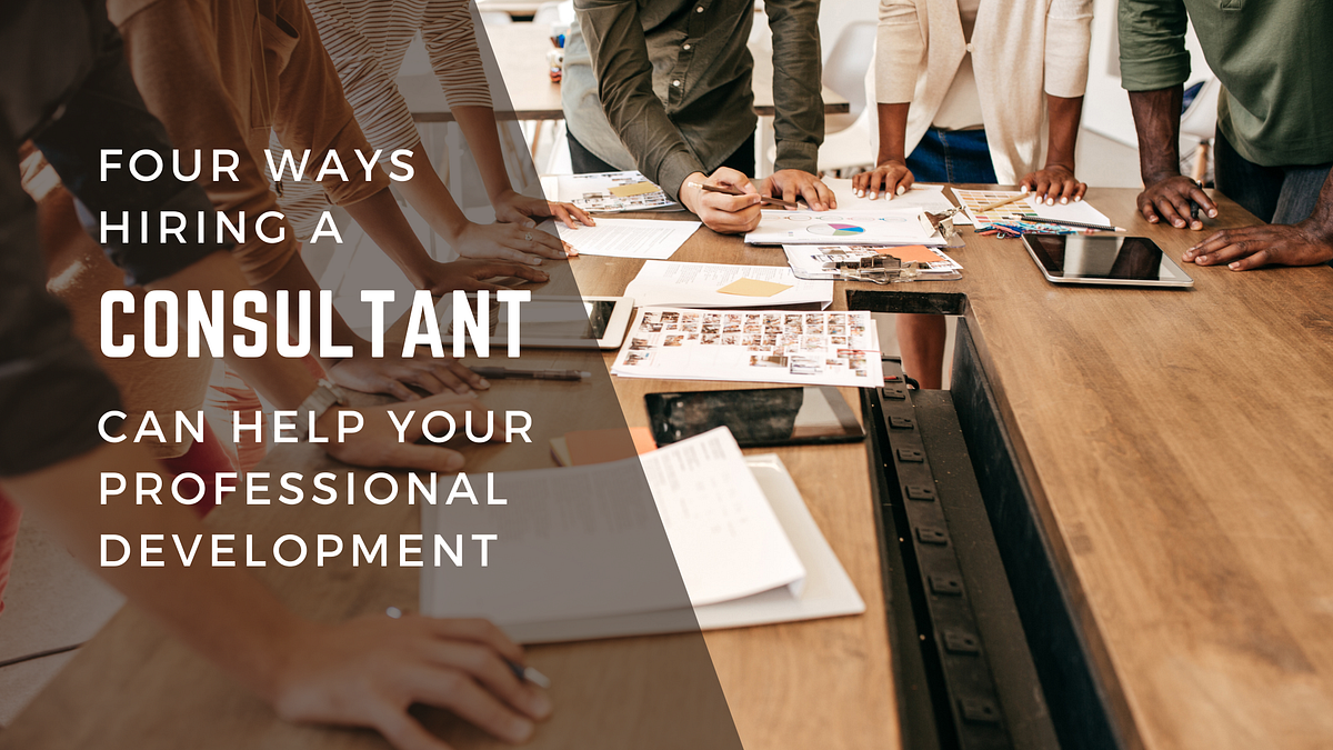 Four Ways Hiring a Consultant Helps Your Professional Development | by ...