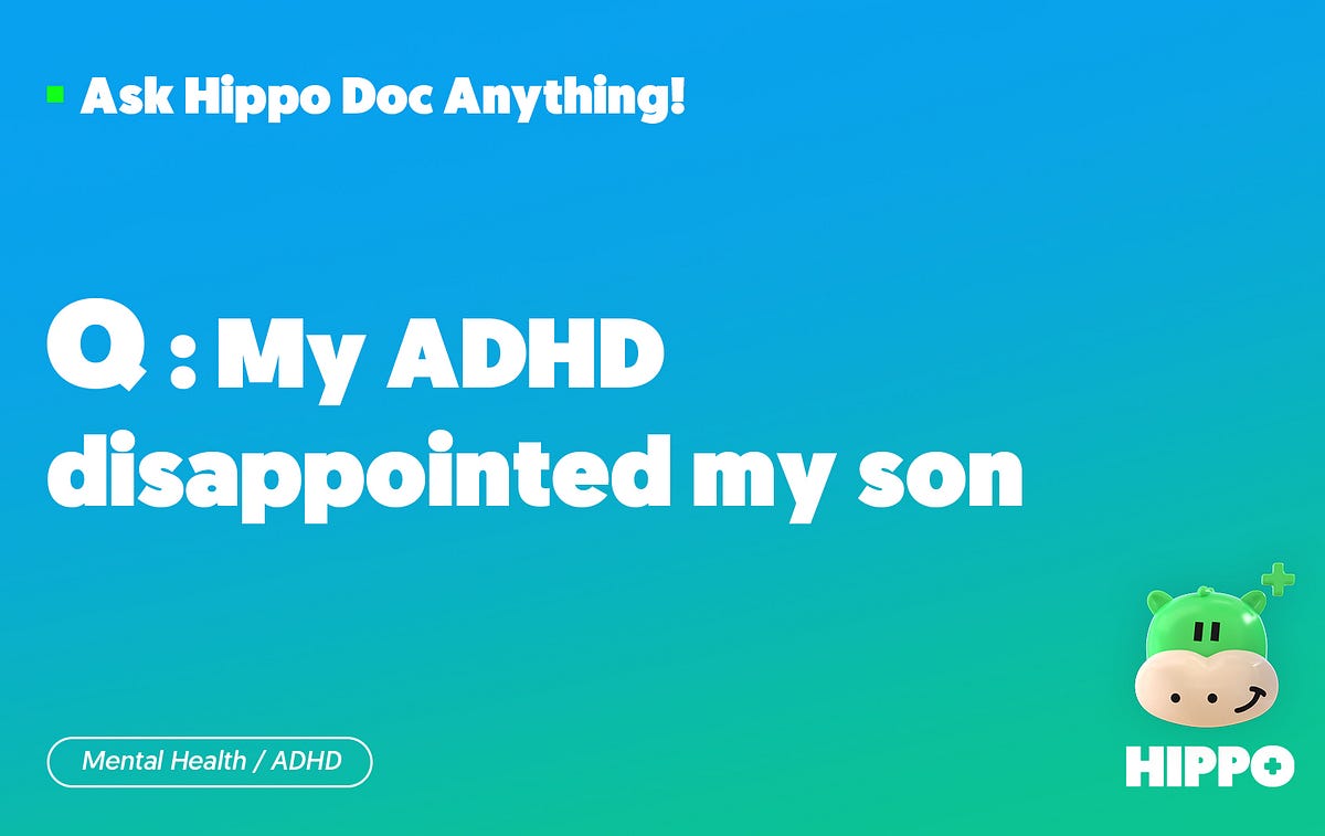 [Mental Health/ADHD] My ADHD disappointed my son | by HIPPOCRAT Official | HIPPOCRAT | Mar, 2024 ...