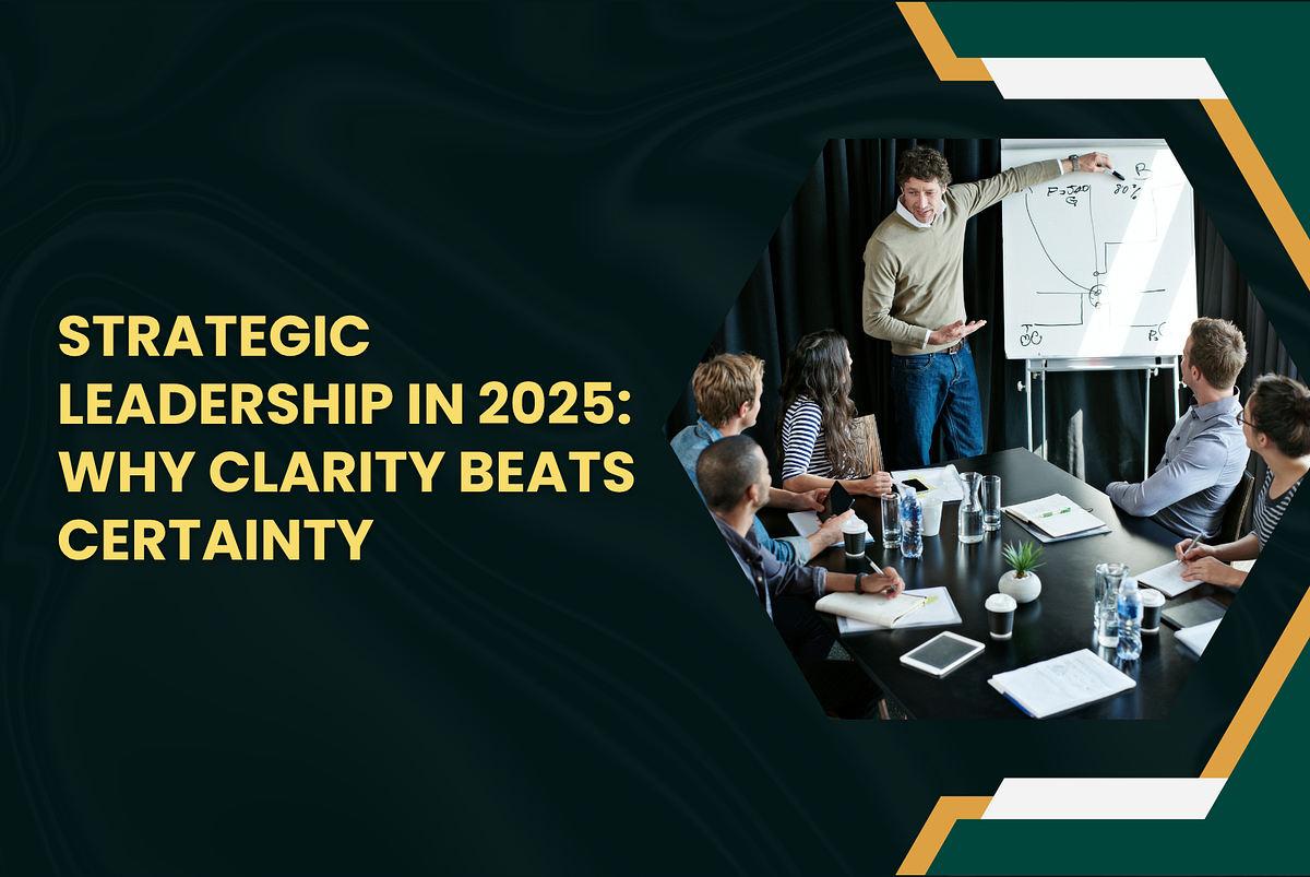 Strategic Leadership in 2025: Why Clarity Beats Certainty | by ...