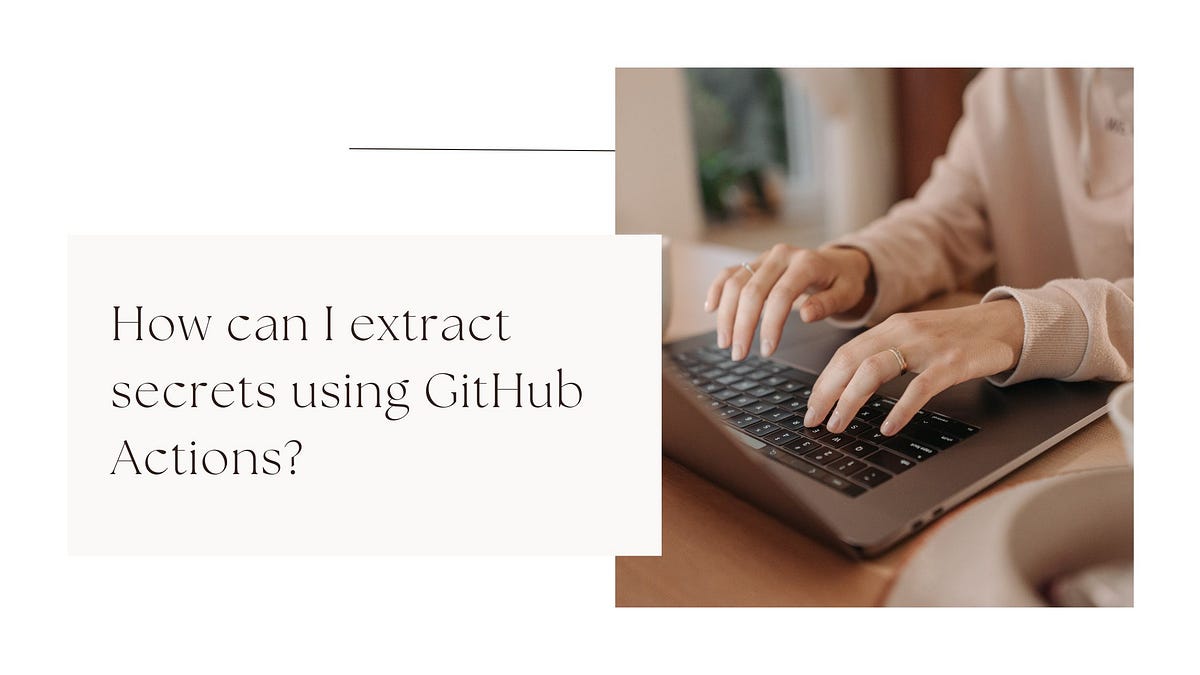 How Can I Extract Secrets Using Github Actions By Harold Finch Medium