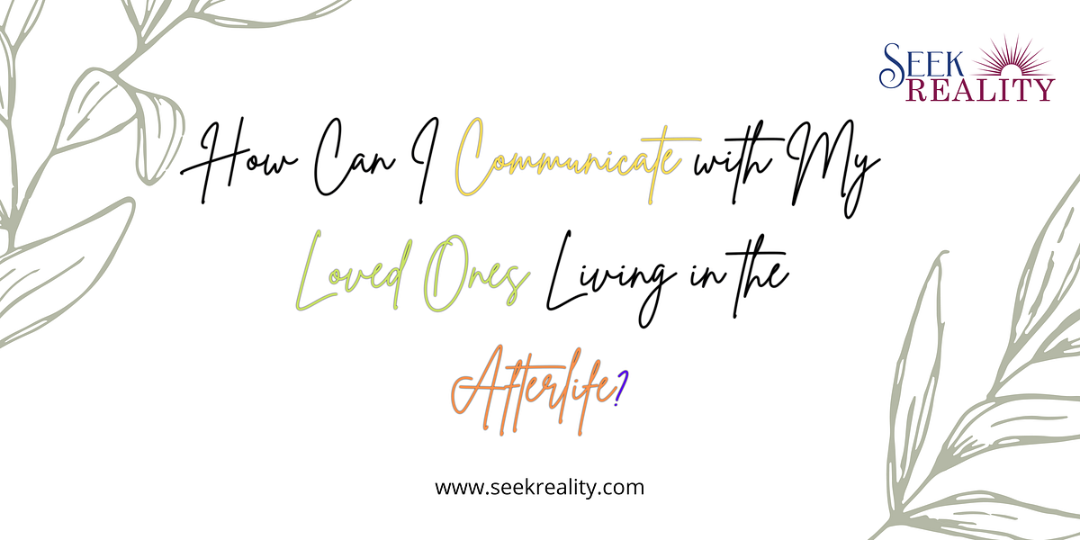 How Can I Communicate With My Loved Ones Living In The Afterlife By