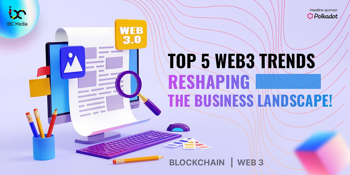 Top 5 Hot Trends in Web3 and How it’s Impacting Businesses | by IBC Media | Medium