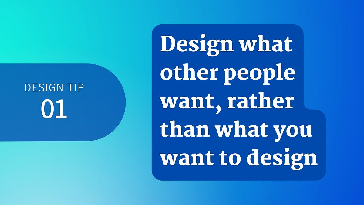 Design tip #1: Design what other people want, rather than what you want ...