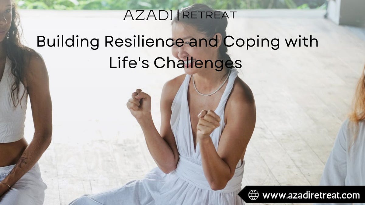 Building Resilience and Coping with Life’s Challenges | by Azadiretreat ...