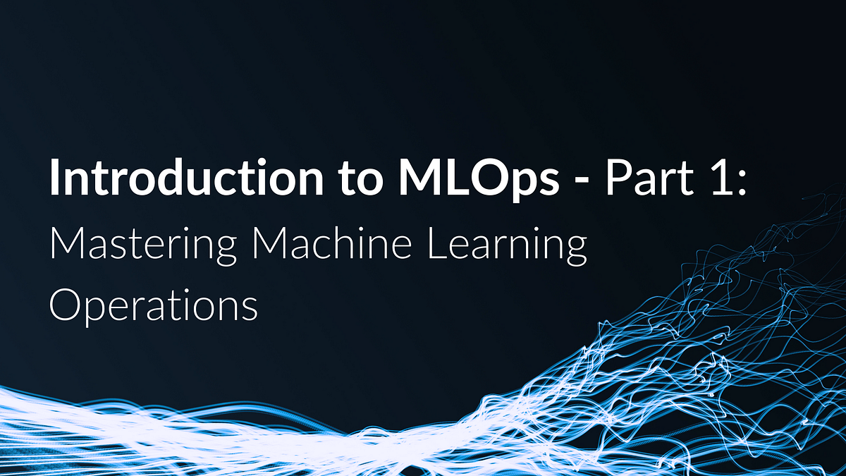 Part 1: Introduction to MLOps — Mastering Machine Learning Operations ...