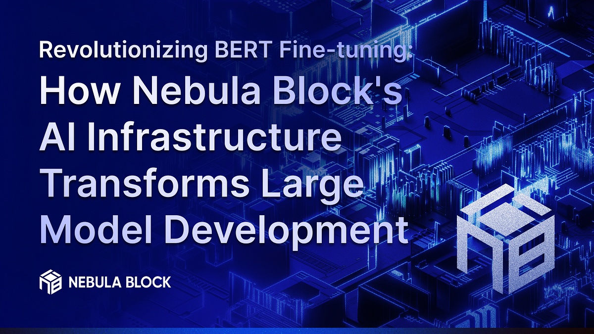 Revolutionizing BERT Fine-tuning: How Nebula Block’s AI Infrastructure Transforms Large Model ...