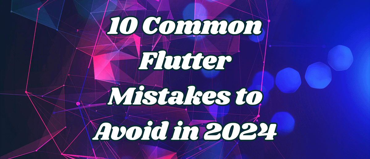 10 Common Flutter Mistakes to Avoid in 2024 | by Blend Visions | Stackademic