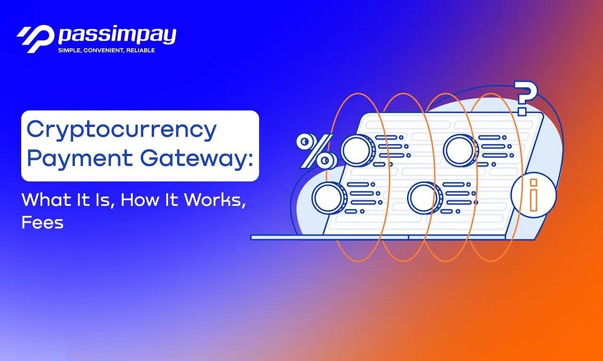Cryptocurrency Payment Gateway: What It Is, How It Works, Fees | by Passimpay | Dec, 2023 | Medium