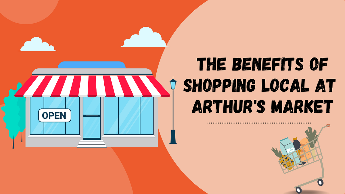 The Benefits of Shopping Local at Arthur’s Market | by Arthur's Market ...