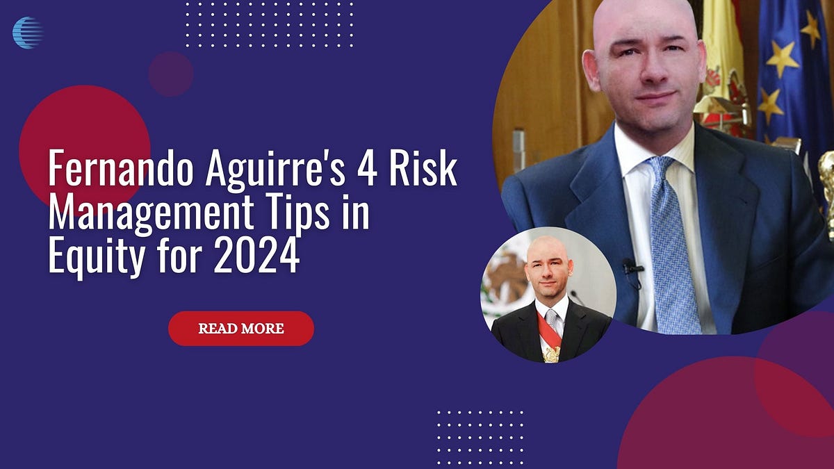 Fernando Aguirre’s 4 Risk Management Tips in Equity for 2024 | by Fernando Aguirre | Apr, 2024 ...