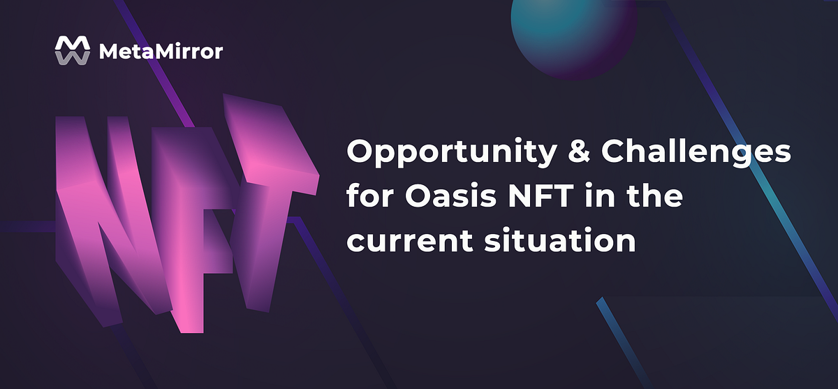 Opportunity & Challenges for Oasis NFT in the current situation | by ...