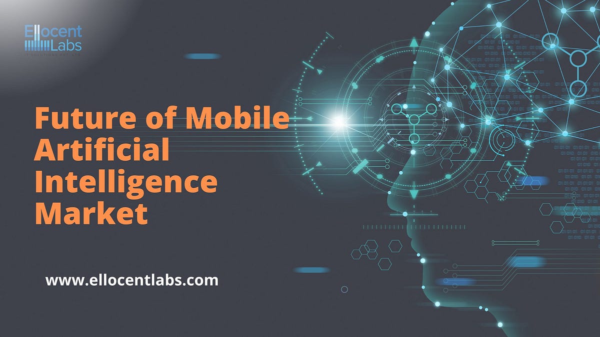 Future of Mobile Artificial Intelligence Market | by Ellocent Labs | 𝐀𝐈 𝐦𝐨𝐧𝐤𝐬.𝐢𝐨 | Dec, 2023 ...
