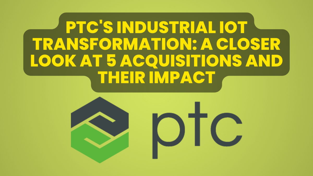 PTC’s Industrial IoT Transformation: A Closer Look at 5 Acquisitions ...