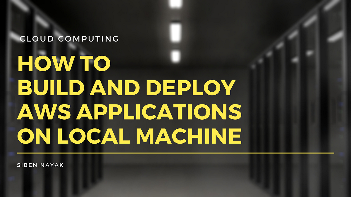 How to Build and Deploy AWS Applications on Local Machine | by Siben Nayak | TDS Archive | Medium