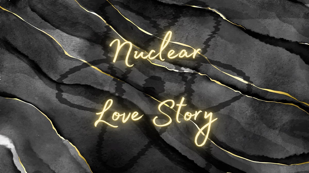 Nuclear Love Story. I feel your presence like the morning… | by Isza ...