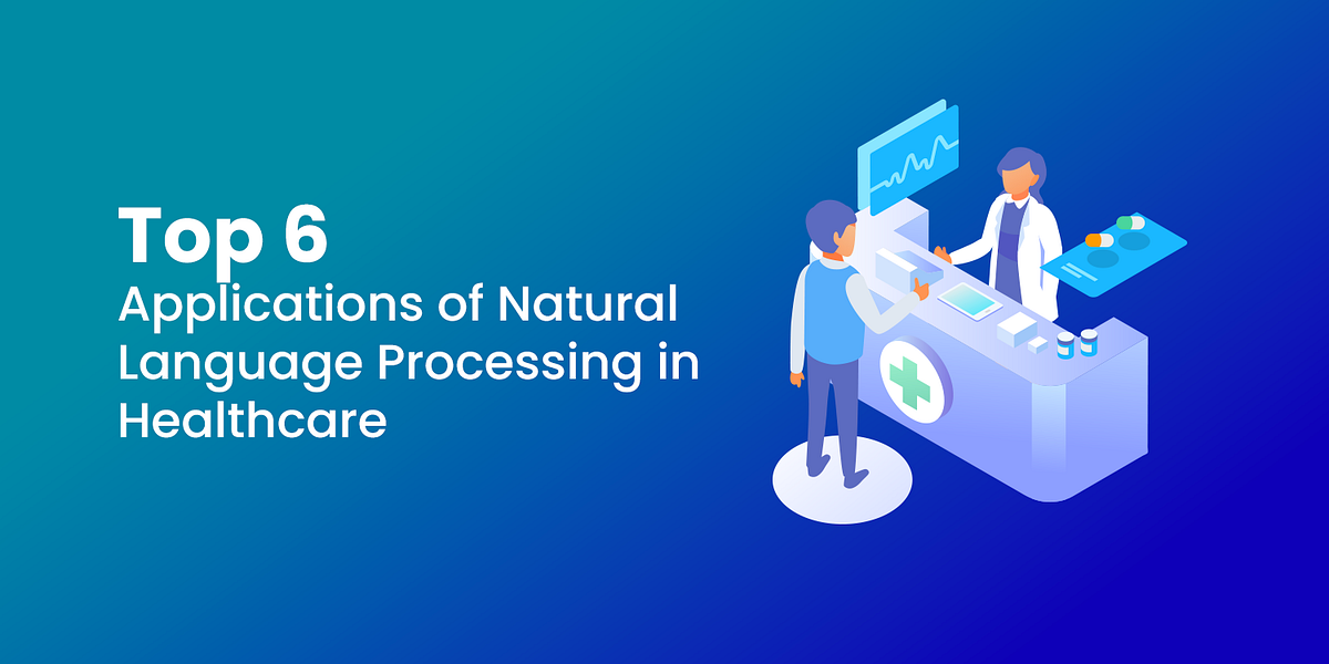 Top 6 Applications of Natural Language Processing in Healthcare | by ...