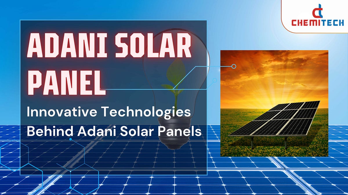 Innovative Technologies Behind Adani Solar Panels | by Chemitech ...
