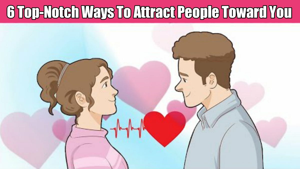 6 Top-Notch Ways To Attract People Toward You - Code of Living - Jatin ...
