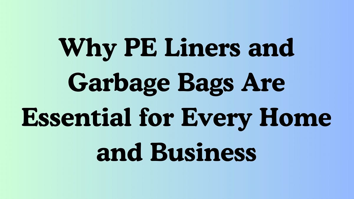 Why PE Liners and Garbage Bags Are Essential for Every Home and ...
