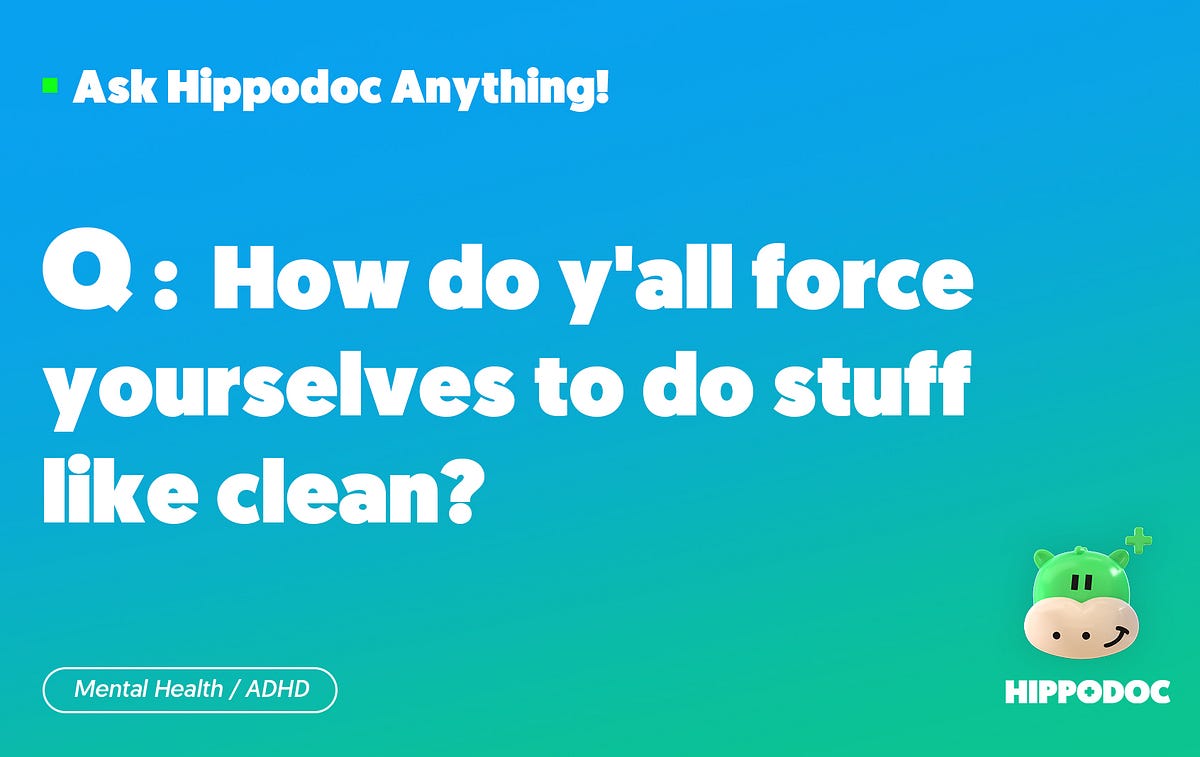 [Mental Health/ADHD] How do y’all force yourselves to do stuff like clean? | by Hippo Protocol ...