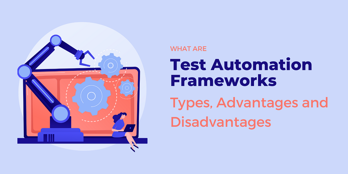 Test Automation Frameworks — Types, Advantages and Disadvantages | by ...
