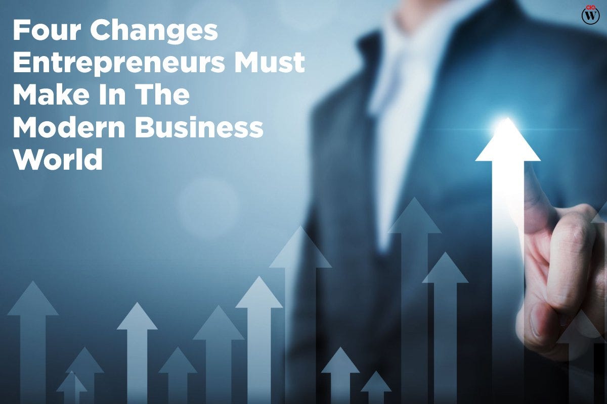 4 Changes Entrepreneurs Must Make In The Modern Business World - CIO ...