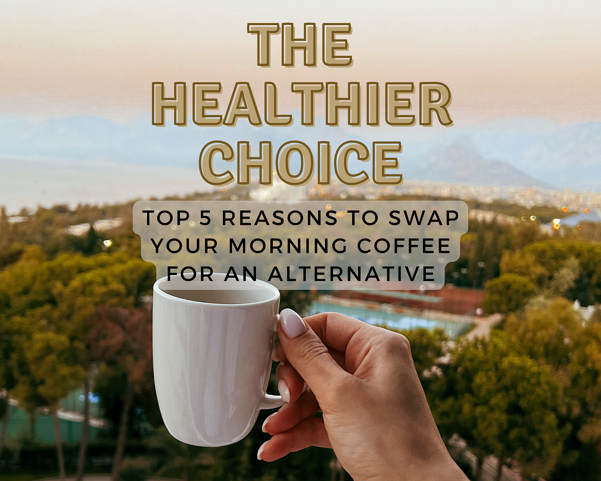 The Healthier Choice: Top 5 Reasons to Swap Your Morning Coffee for an ...
