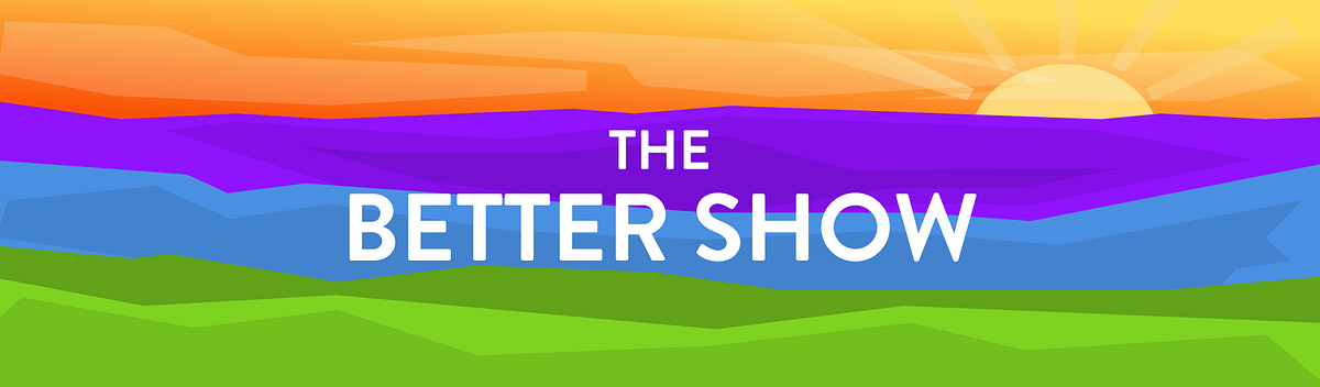 Welcome to The Better Show. A podcast for people who want to get… | by ...