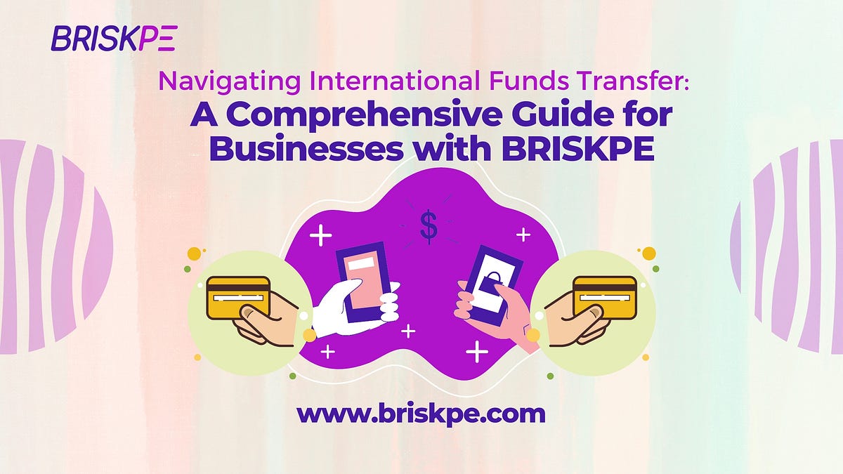 Navigating International Funds Transfer: A Comprehensive Guide for Businesses with BRISKPE | by ...
