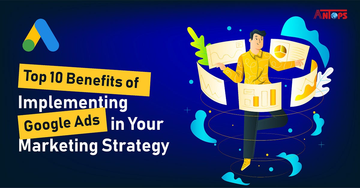 Top 10 Benefits of Implementing Google Ads in Your Marketing Strategy | by Antops Technologies ...