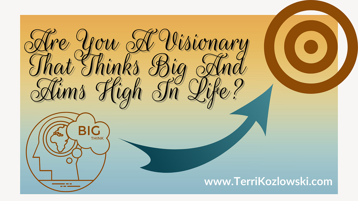 Are You A Visionary That Thinks Big And Aims High In Life? | by Terri ...