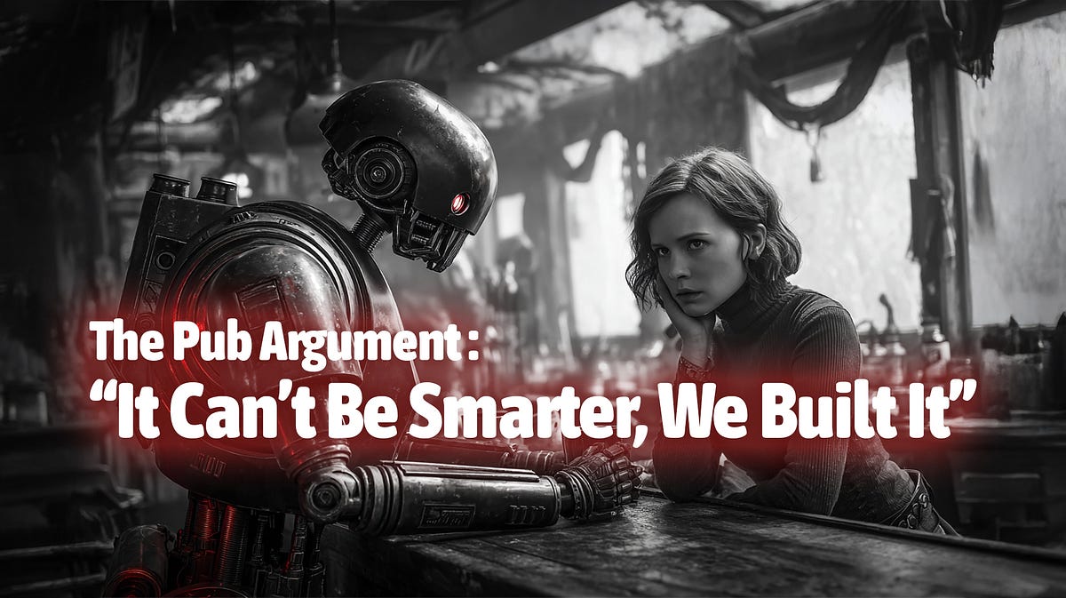 The Pub Argument: “It Can’t Be Smarter, We Built It” | by Markus Brinsa ...