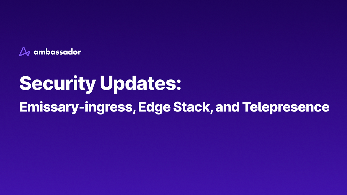 Emissary-ingress, Edge Stack, and Telepresence Security Updates | by ...