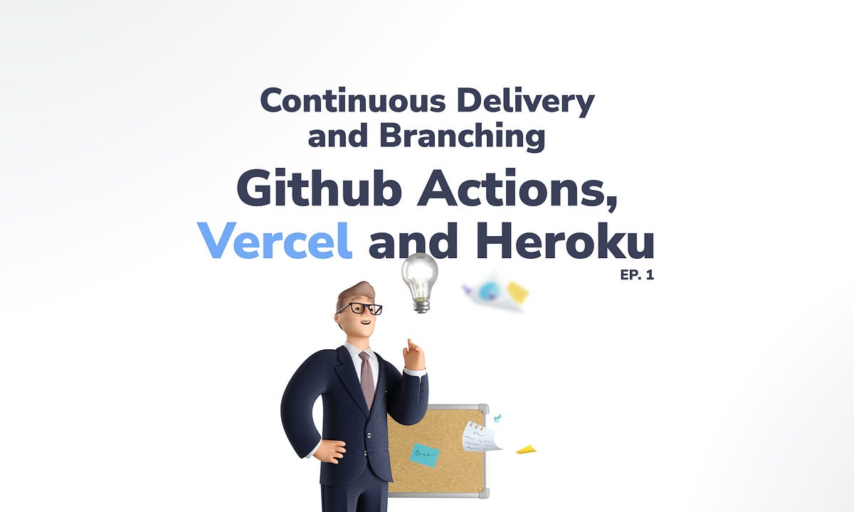 Let’s Build a Continuous Delivery and Branching Process with Github Actions, Vercel and Heroku ...