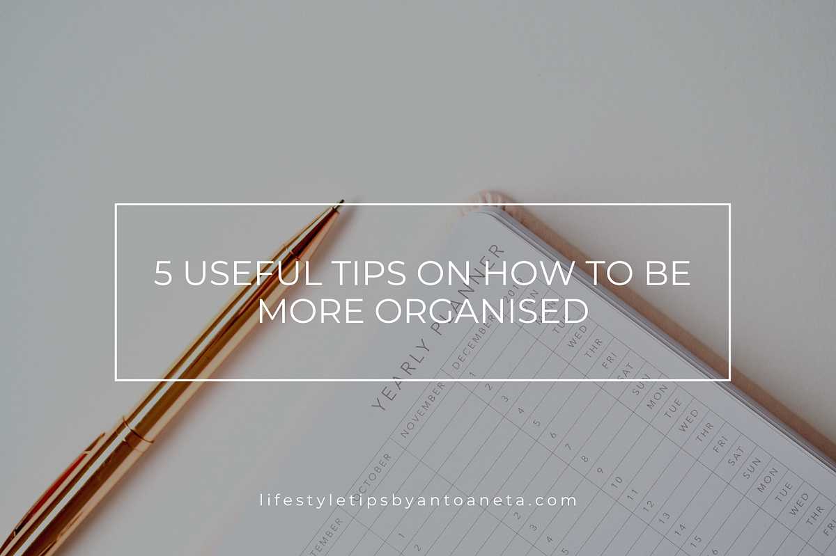 5 useful tips on how to be more organised | by Antoaneta Tsocheva | Medium
