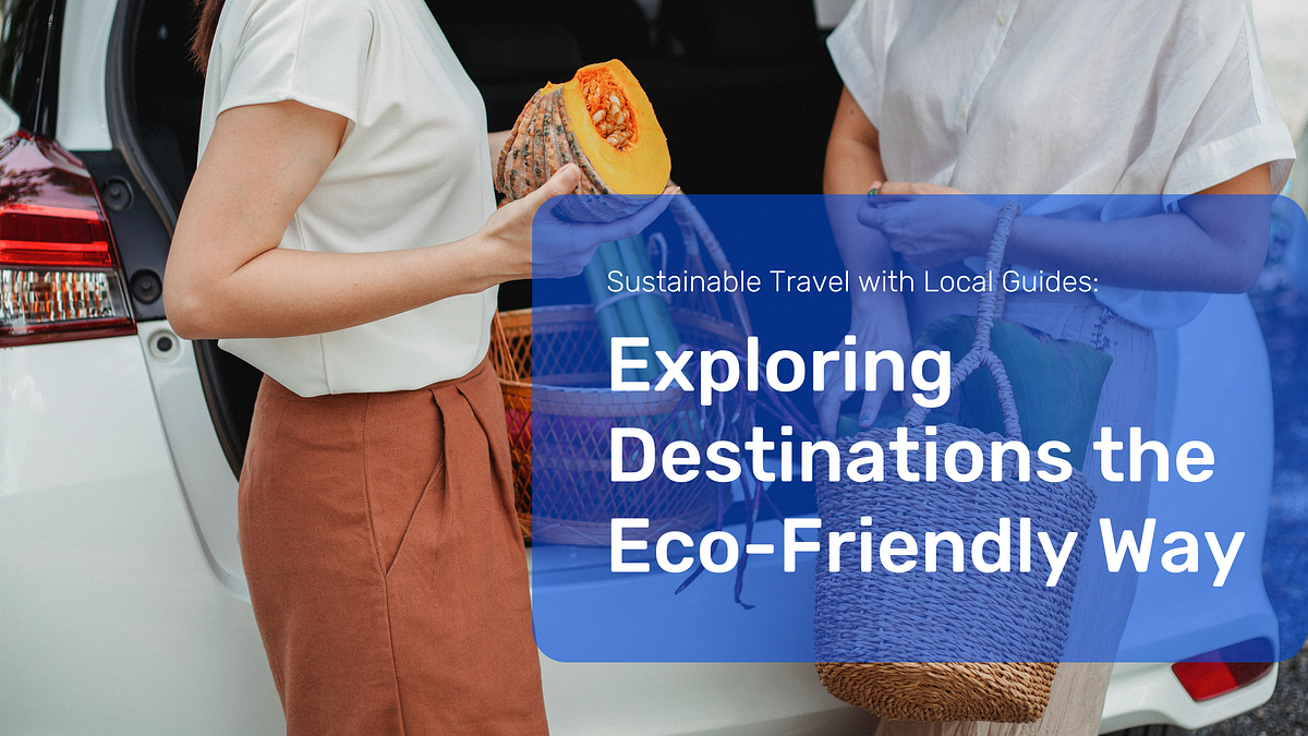 Sustainable Travel with Local Guides: Exploring Destinations the Eco ...