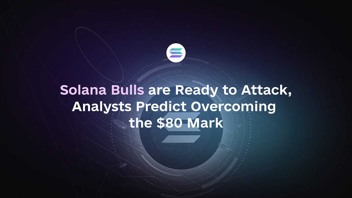 Solana Bulls are Ready to Attack, Analysts Predict Overcoming the $80 ...
