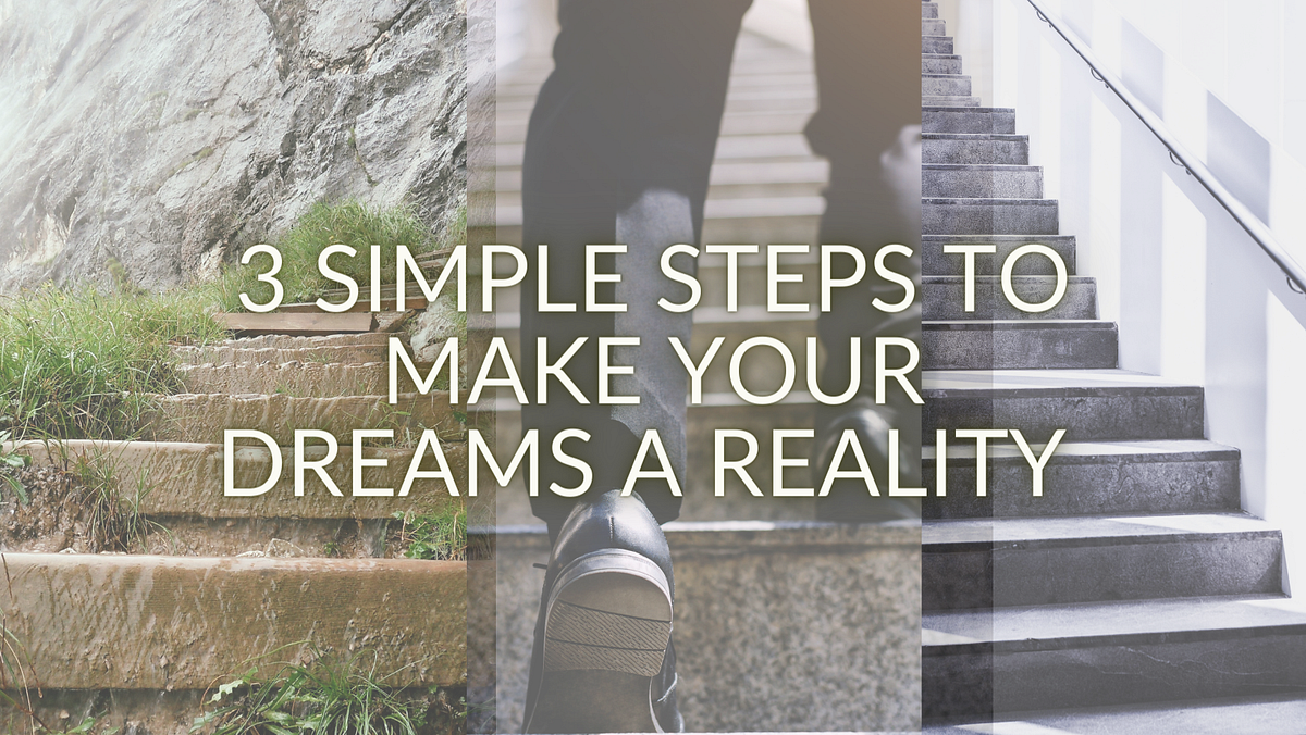 3 Simple Steps to Make Your Dreams a Reality (Even if you’re feeling ...