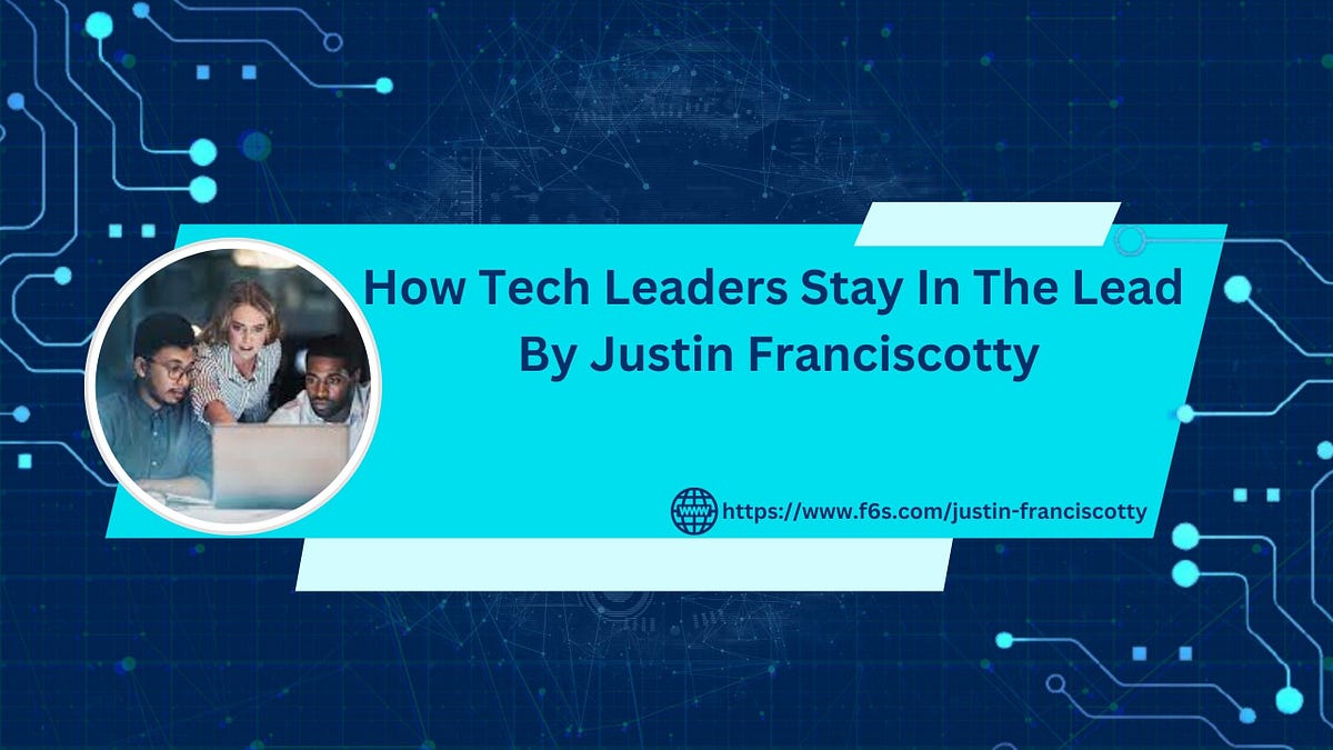 How Tech Leaders Stay In The Lead By Justin Franciscotty - Justin ...