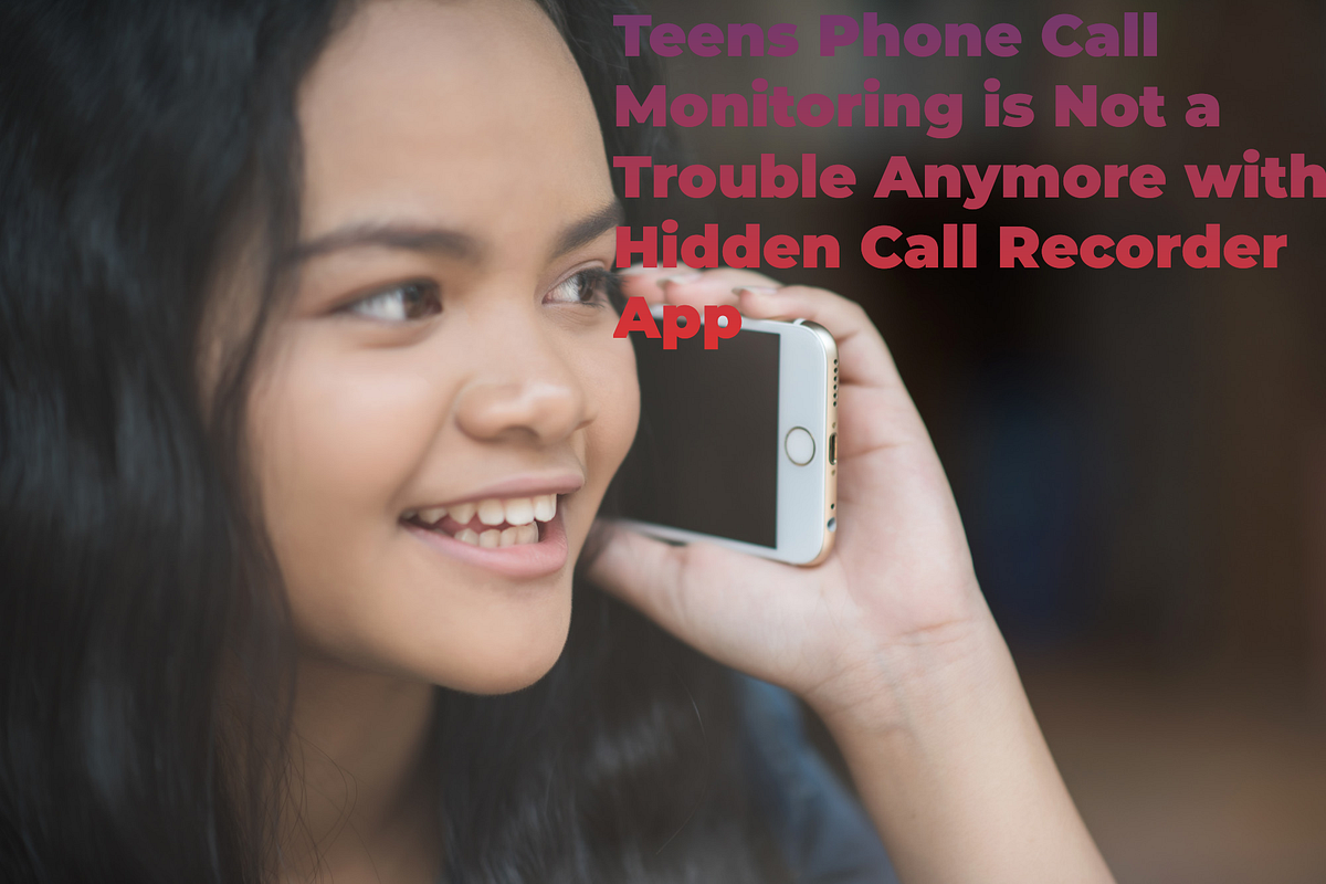 Teens Phone Call Monitoring Is Not A Trouble Anymore With Hidden Call