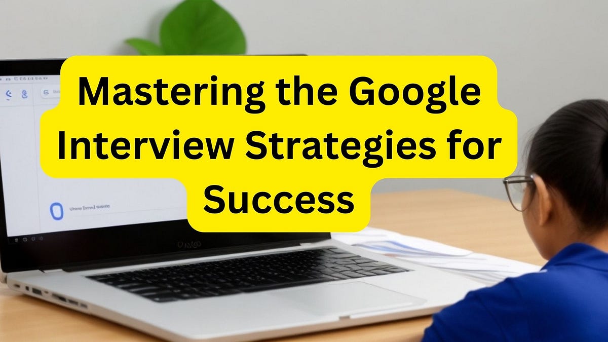 Mastering the Google Interview Strategies for Success | by Sarang ...