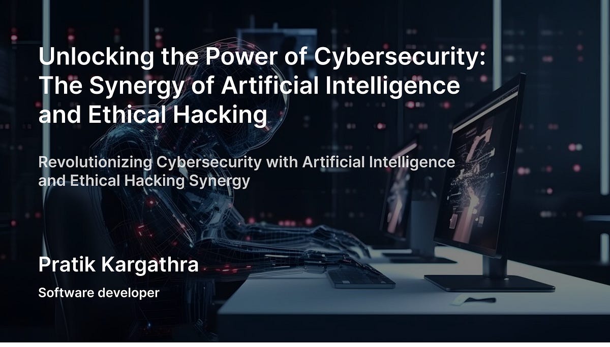 Unlocking the Power of Cybersecurity: The Synergy of Artificial Intelligence and Ethical Hacking ...