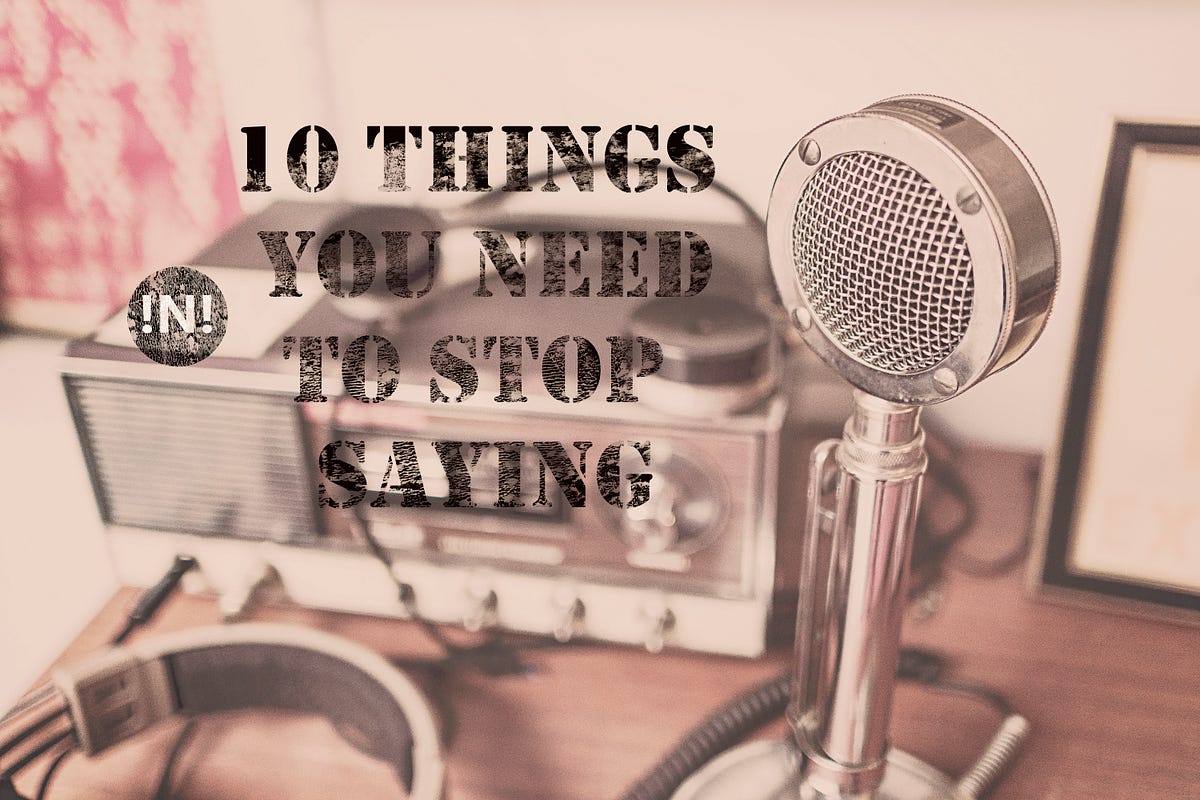 10 THINGS YOU NEED TO STOP SAYING | by !NOW! | Medium
