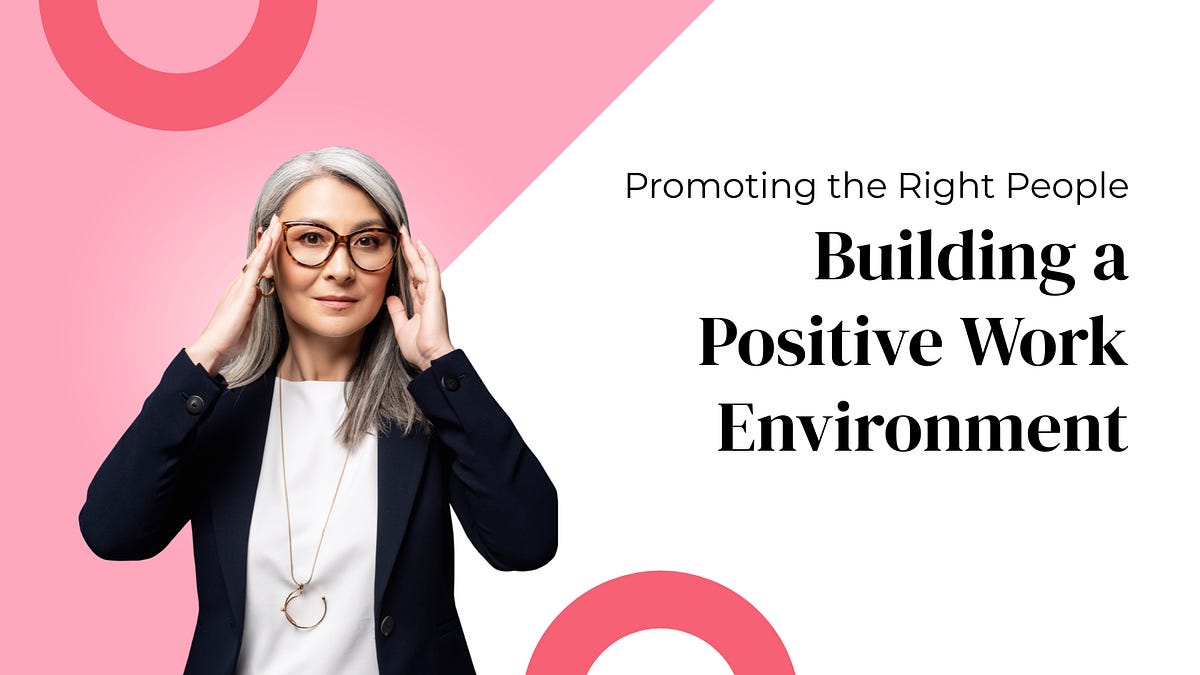 Promoting the Right People and Building a Positive Work Environment ...