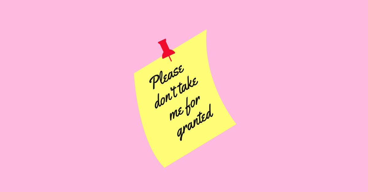 Please Don’t Take Me for Granted. It is human nature to want to feel ...