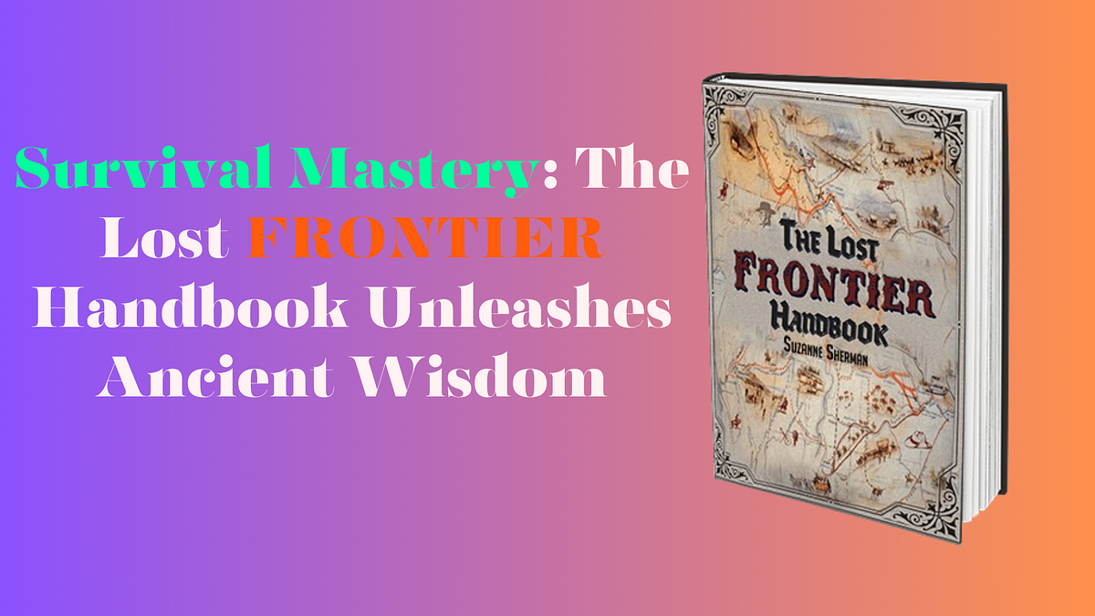Survival Mastery: The Lost Frontier Handbook Unleashes Ancient Wisdom ...