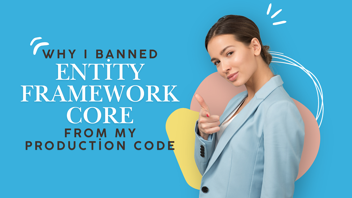 Why I Banned Entity Framework Core from My Production Code | by Rituraj ...