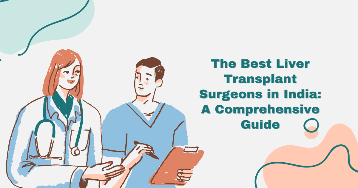 The Best Liver Transplant Surgeons in India: A Comprehensive Guide | by ...