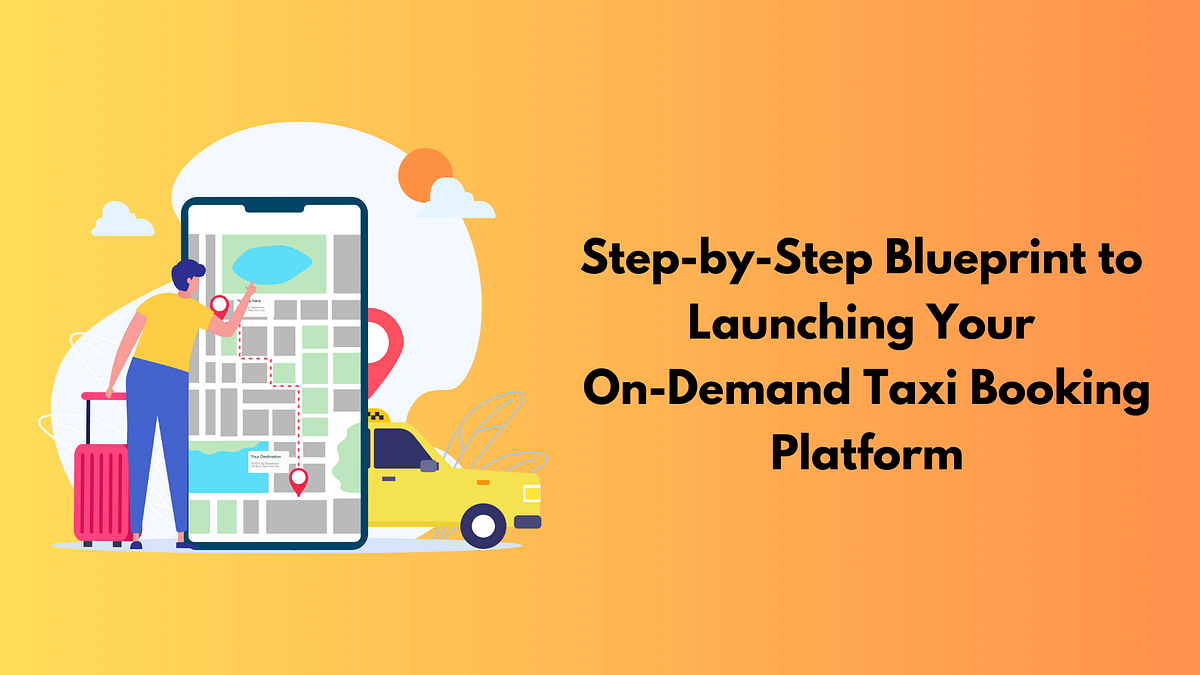 Step-by-Step Blueprint to Launching Your On-Demand Taxi Booking ...